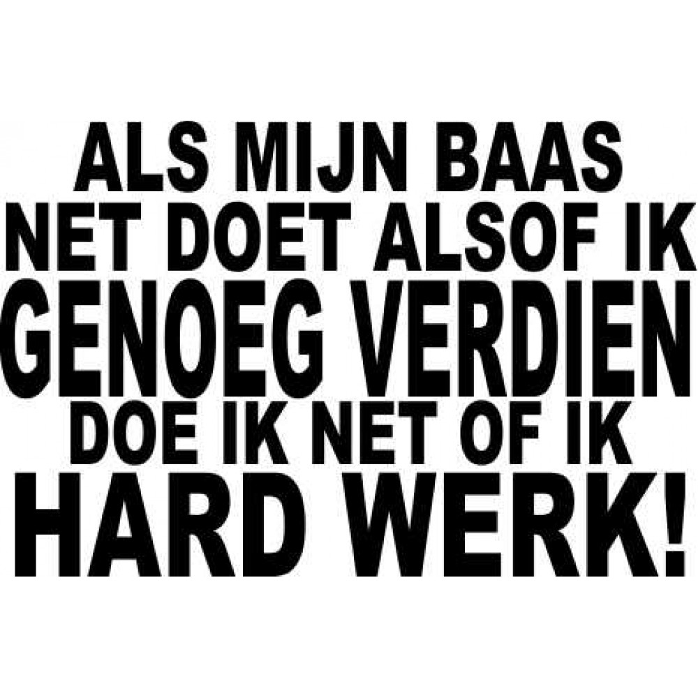 Als mijn baas doet alsof ik genoeg verdien doe ik alsof ik hard werk Als mijn baas doet alsof ik genoeg verdien doe ik alsof ik hard werk